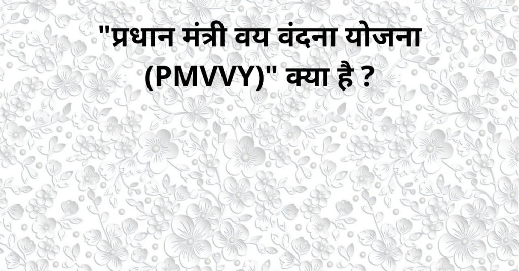 "प्रधान मंत्री वय वंदना योजना (PMVVY)" क्या है- यहाँ पर सम्बंधित पूरी ...
